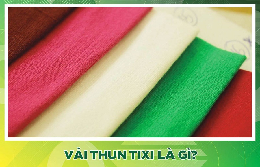 Vải Tixi là gì? Nguồn gốc xuất xứ và phân loại vải Tixi hiện nay